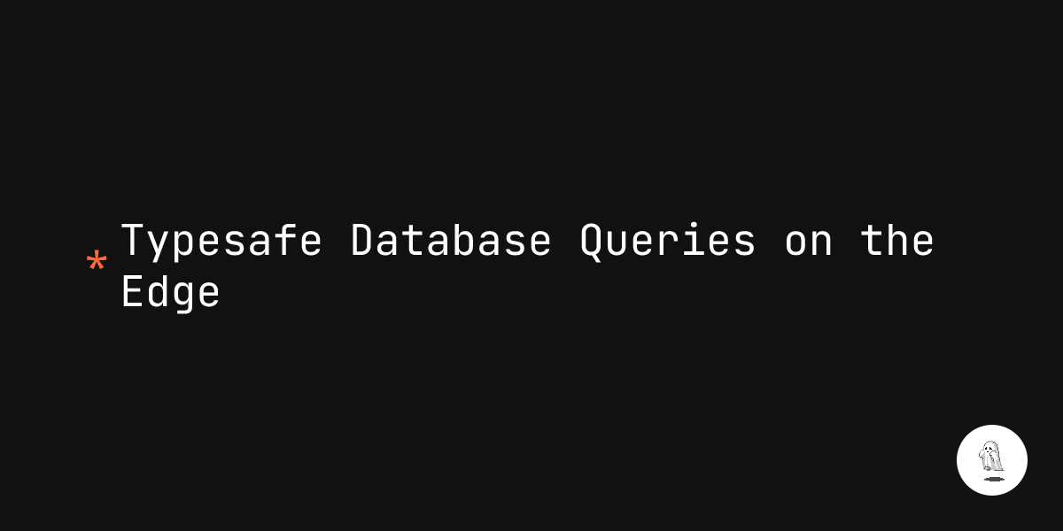 Typesafe Database Queries on the Edge | Shoubhit Dash